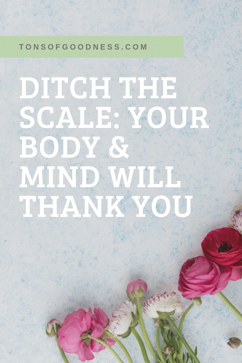 Ditch The Scale: Your Body and Mind Will Thank You ⋆ Tons of Goodness